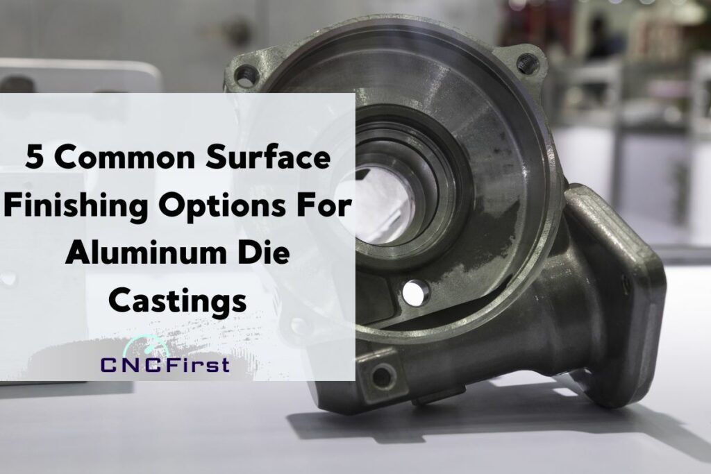 5 Common Surface Finishing Options For Aluminum Die Castings - cncfirst