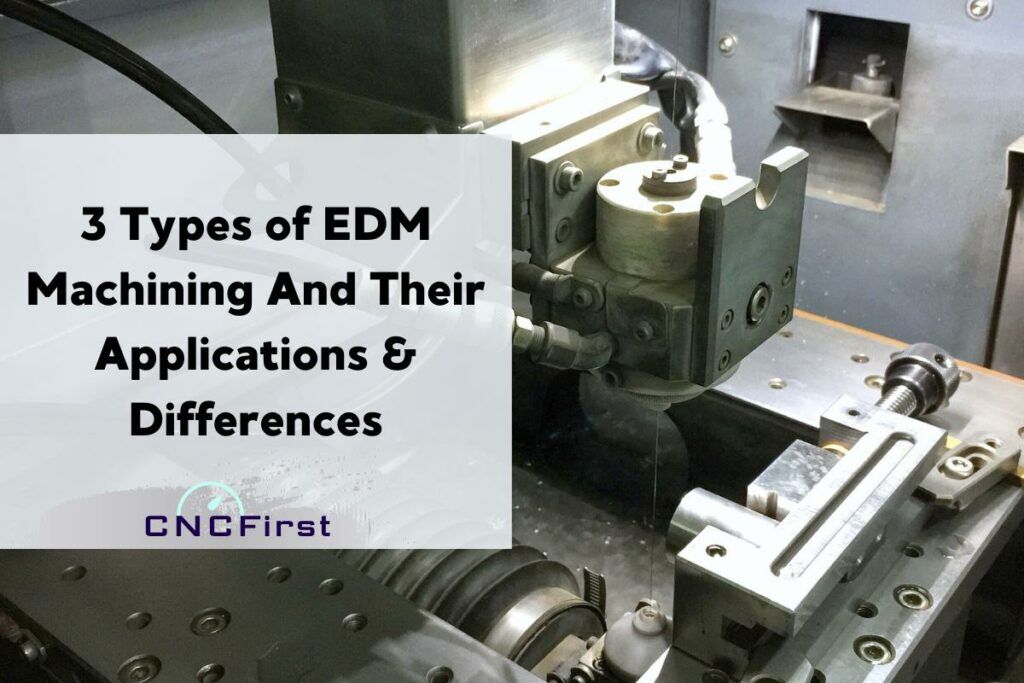 3 Types of EDM Machining And Their Applications and Differences - cncfirst